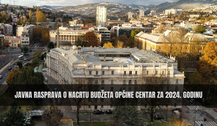 Danas javna rasprava o Nacrtu budžeta Općine Centar za 2024. godinu | Općina Centar Sarajevo